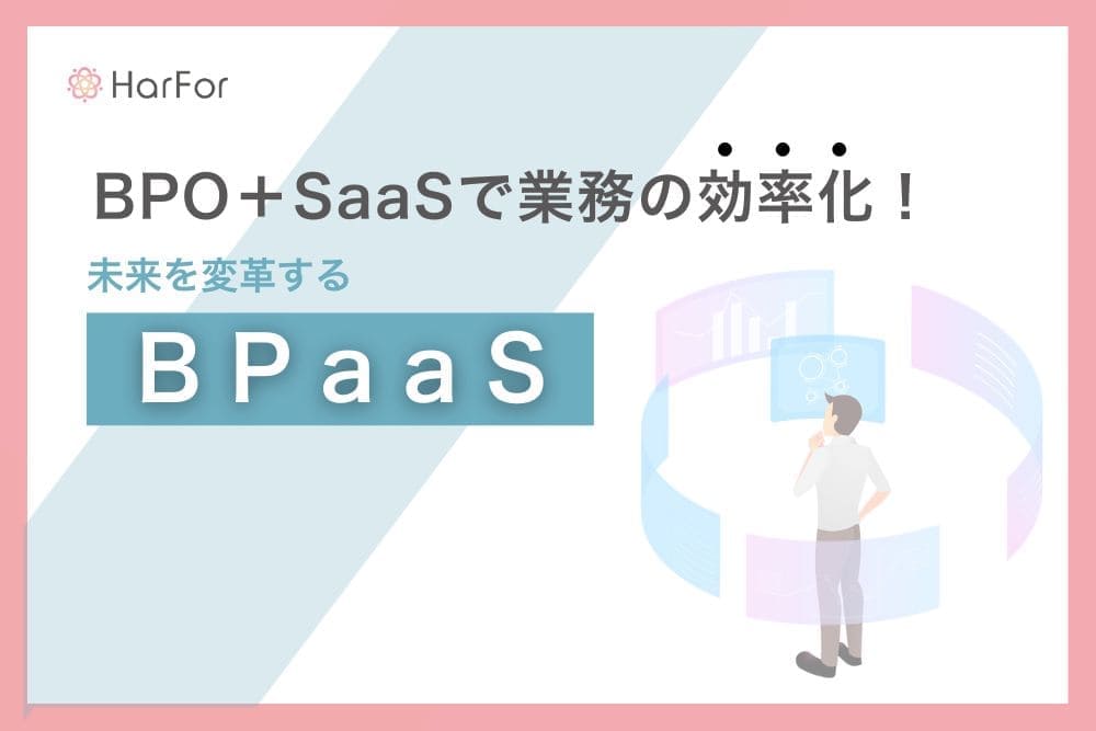 BPO＋SaaSで業務の効率化！未来を変革するBPaaS - 株式会社HarFor